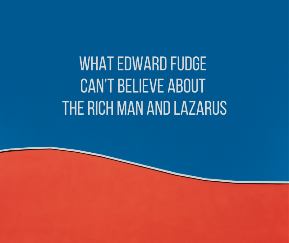 What Edward Fudge Can’t Believe about The Rich Man and Lazarus (Luke 16 ...