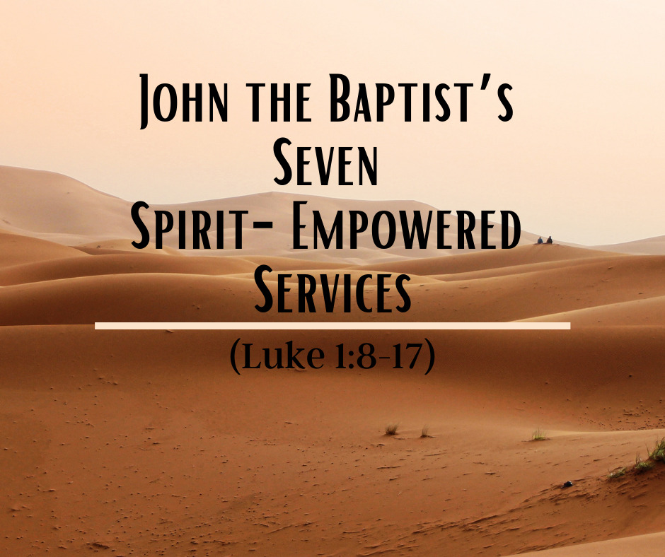 John the Baptist’s Seven Spirit-Empowered Services (Luke 1:8-17 ...